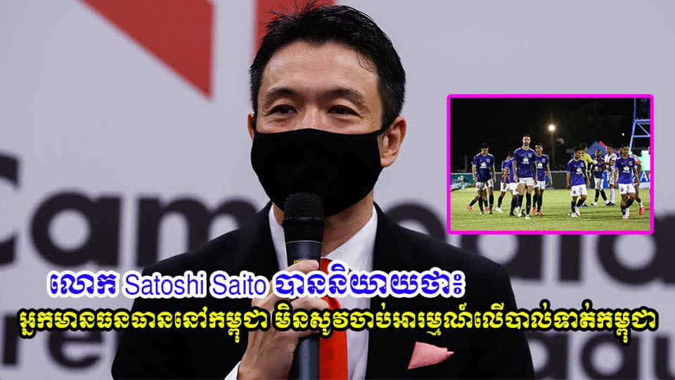 លោក Satoshi Saito បាននិយាយថា អ្នកមានធនធាននៅកម្ពុជា មិនសូវចាប់អារម្មណ៍លើបាល់ទាត់កម្ពុជា - TNAOT