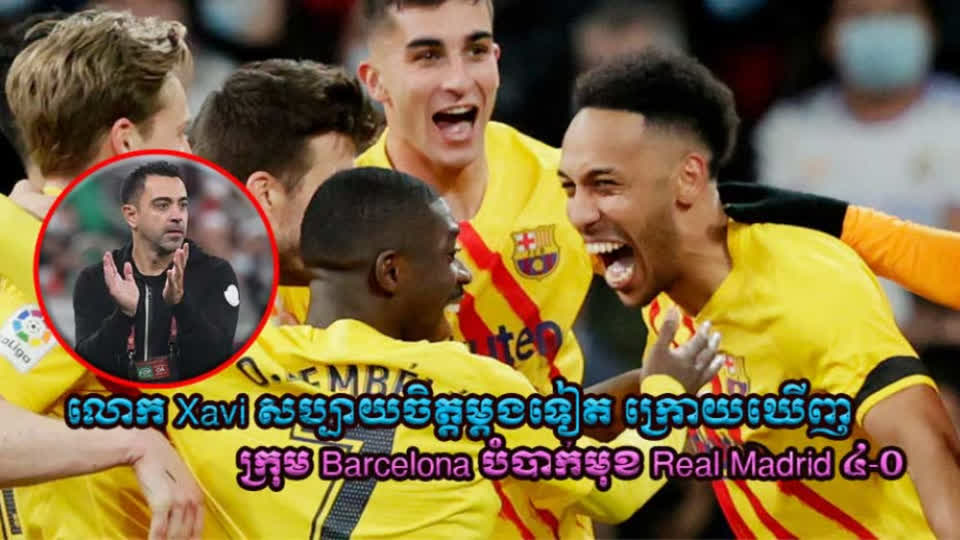 លោក Xavi សប្បាយចិត្តម្តងទៀត ក្រោយឃើញក្រុម Barcelona បំបាក់មុខ Real Madrid ៤-០ - TNAOT