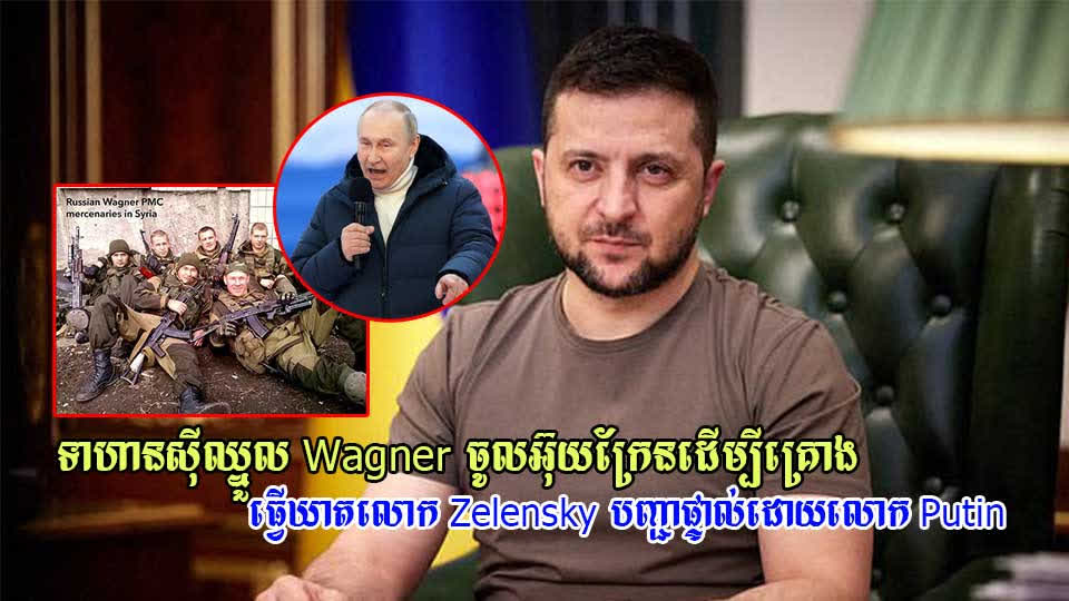 ទាហានស៊ីឈ្នួល Wagner ចូលអ៊ុយក្រែនដើម្បីធ្វើឃាតលោក Zelensky បញ្ជាផ្ទាល់ដោយលោក Putin - TNAOT