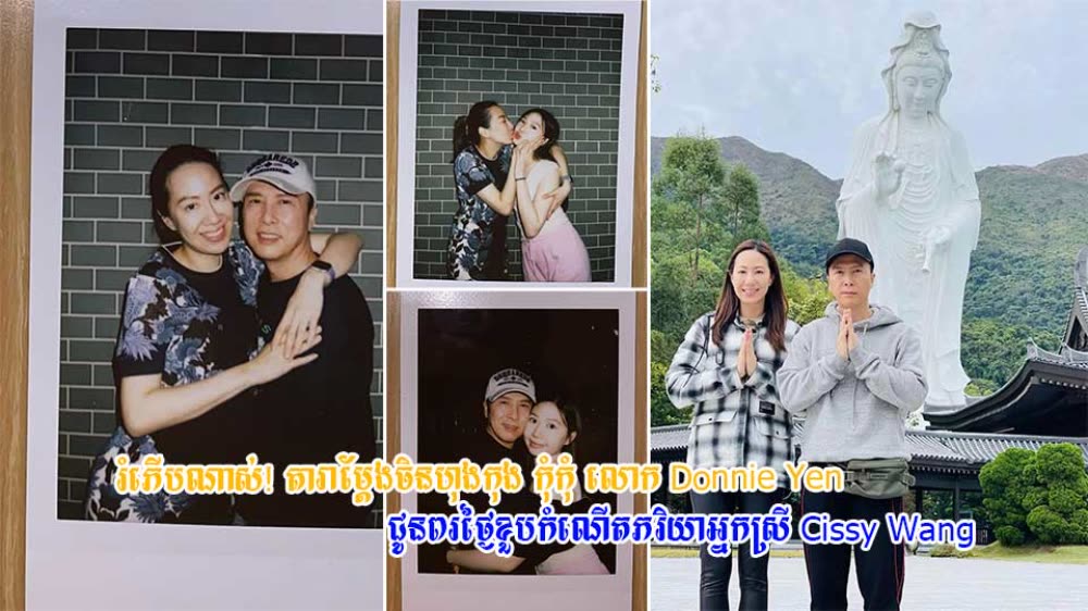រំភើបណាស់! តារាម្តែងចិនហុងកុង កុំកុំ លោក Donnie Yen ជូនពរថ្ងៃខួបកំណើតភរិយាអ្នកស្រី Cissy Wang ...