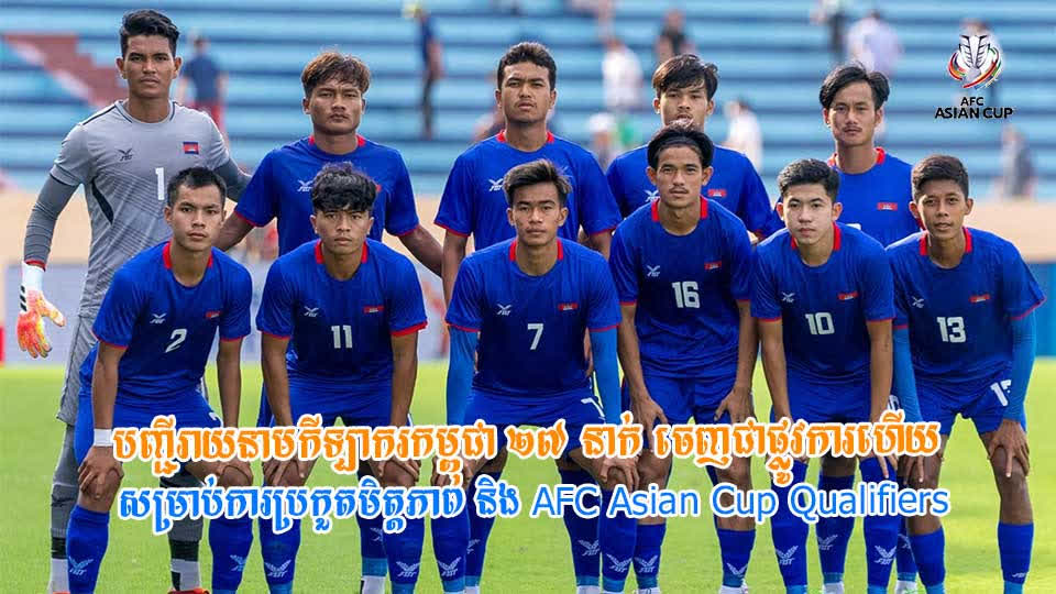 បញ្ជីរាយនាមកីឡាករកម្ពុជា ២៧ នាក់ ចេញជាផ្លូវការហើយ សម្រាប់ការប្រកួតមិត្តភាព និង AFC Asian Cup ...