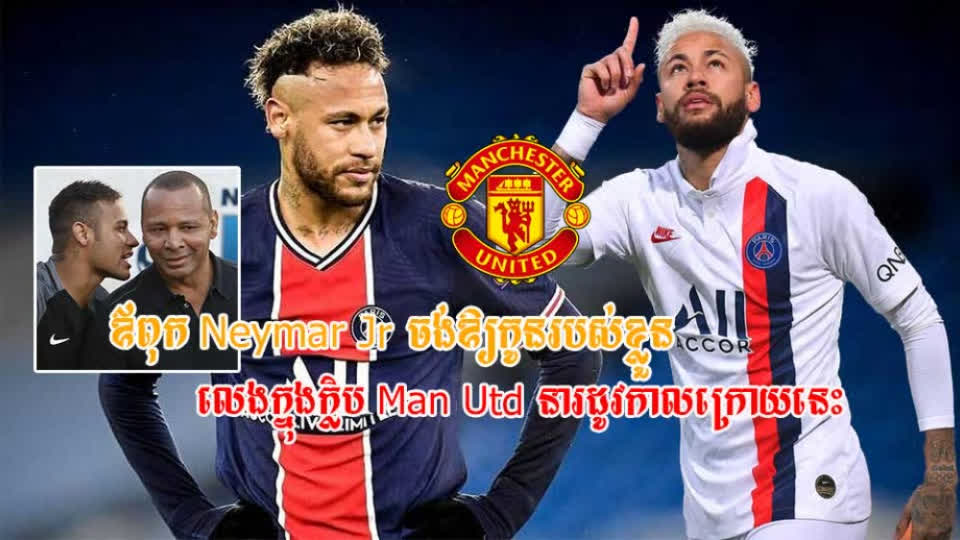 ឪពុក Neymar Jr ចង់ឱ្យកូនរបស់ខ្លួនលេងក្នុងក្លិប Man Utd នារដូវកាលក្រោយនេះ - TNAOT